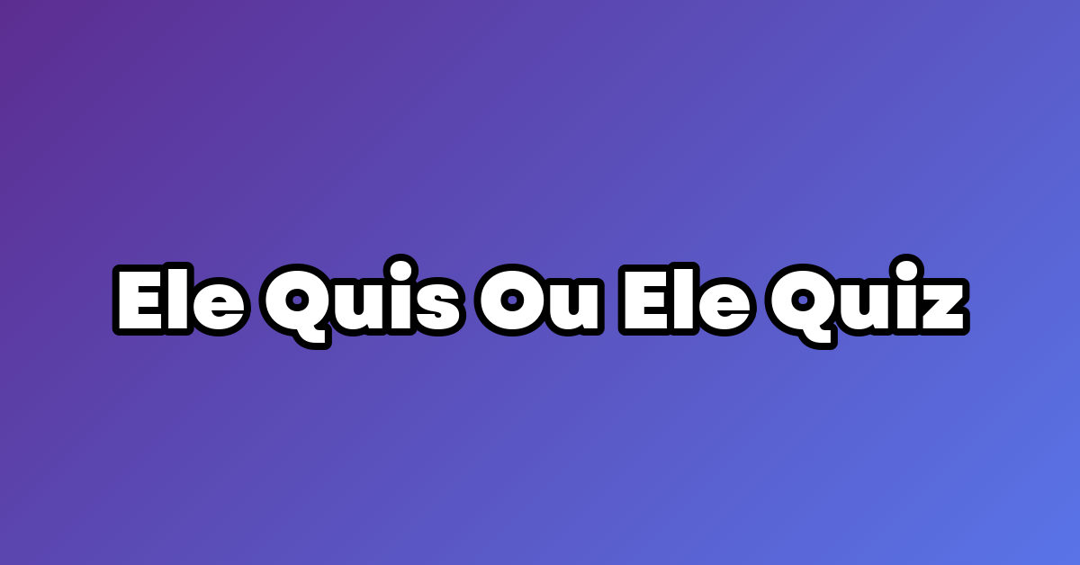 Ele Quis Ou Ele Quiz - Joga Quiz